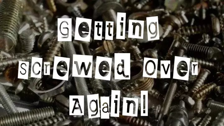 Getting Screwed Over!