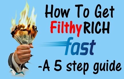 How to get filthy rich fast