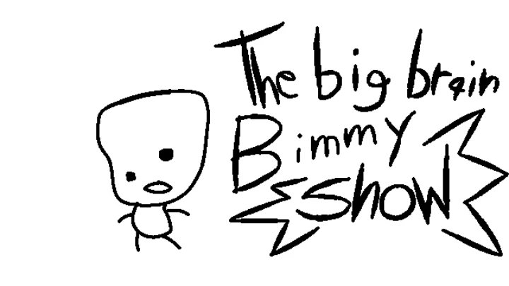 Big Brain BImmy SHOW!!!