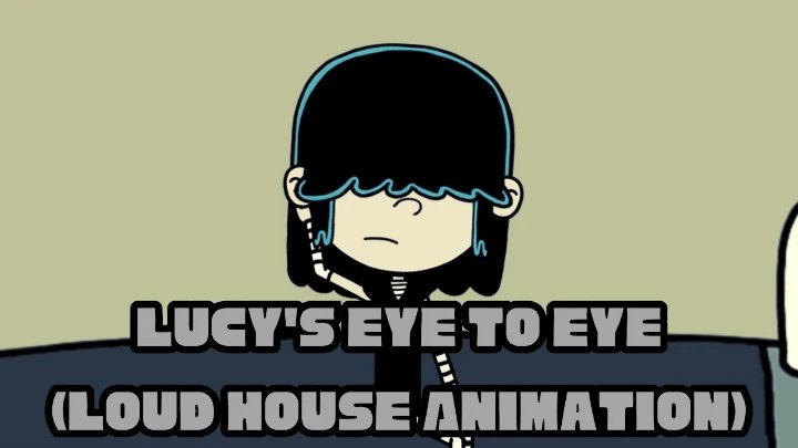 Lucy's Eye to Eye (Loud House Animation)